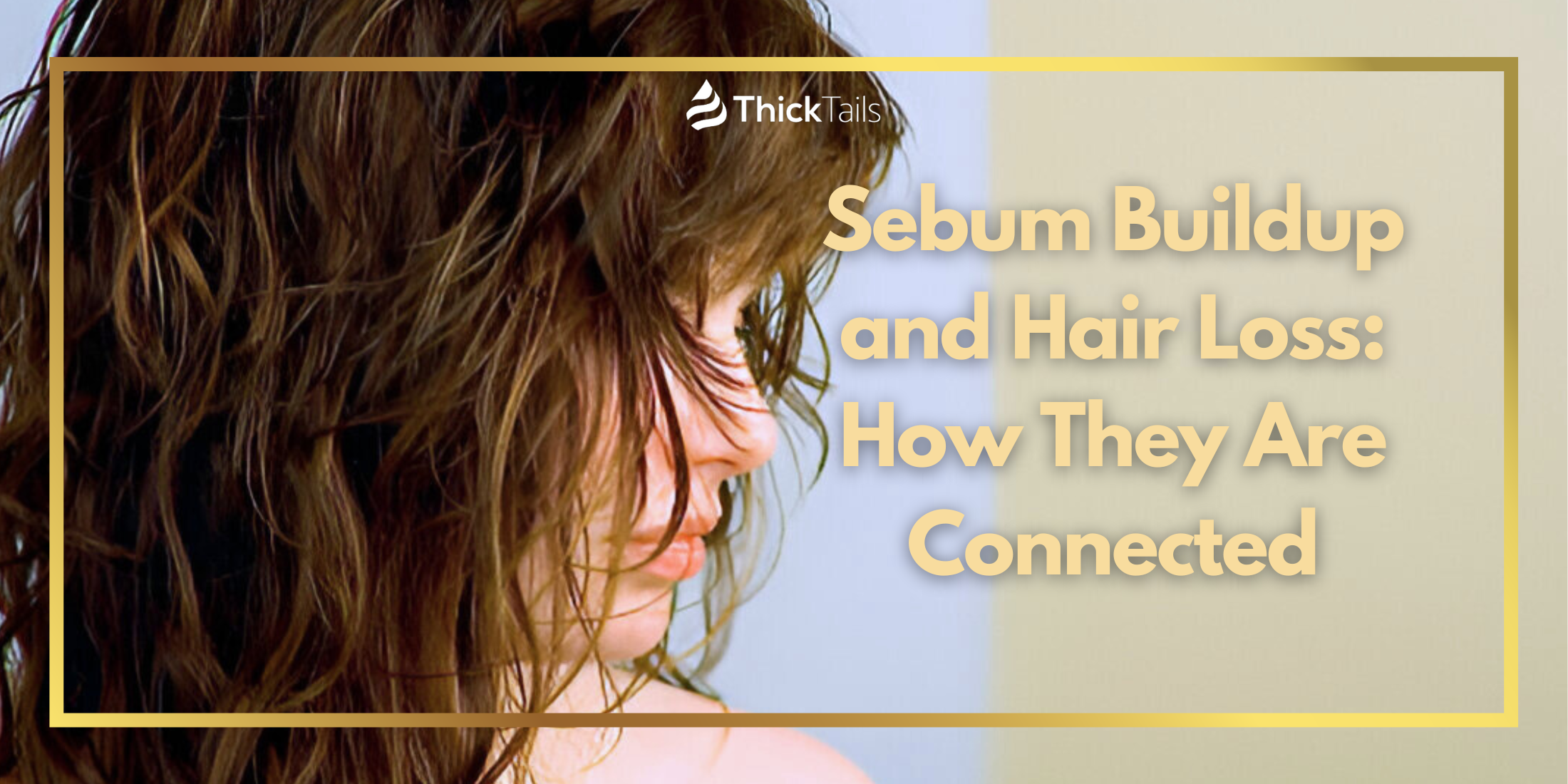 Sebum Buildup and Hair Loss: How They Are Connected – ThickTails